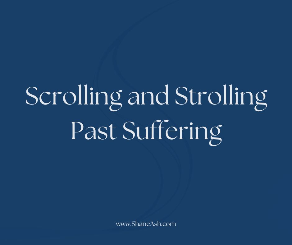 Scrolling and Strolling Past Suffering – Shane Ash